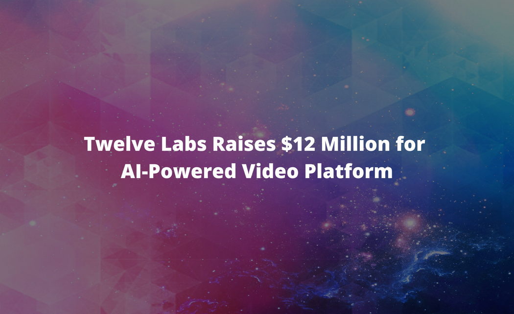 Twelve Labs Raises $12 Million for AI-Powered Video Understanding Platform Twelve Labs Raises $12 Million for AI-Powered Video Understanding Platform
